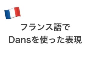 【フランス語】Dans〜を使った表現まとめ | sushivoyage